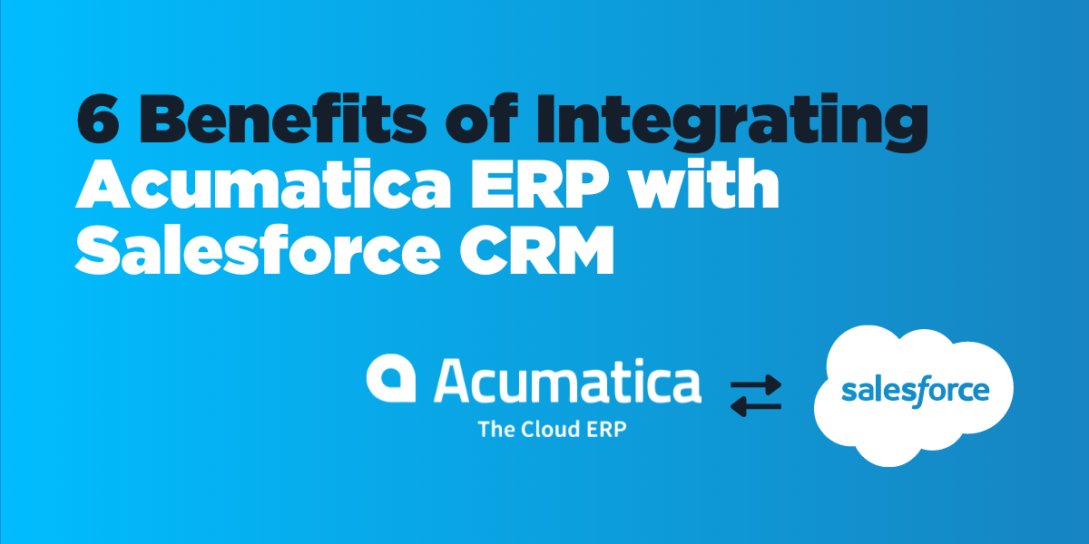 6 Benefits of Integrating Acumatica ERP with Salesforce CRM